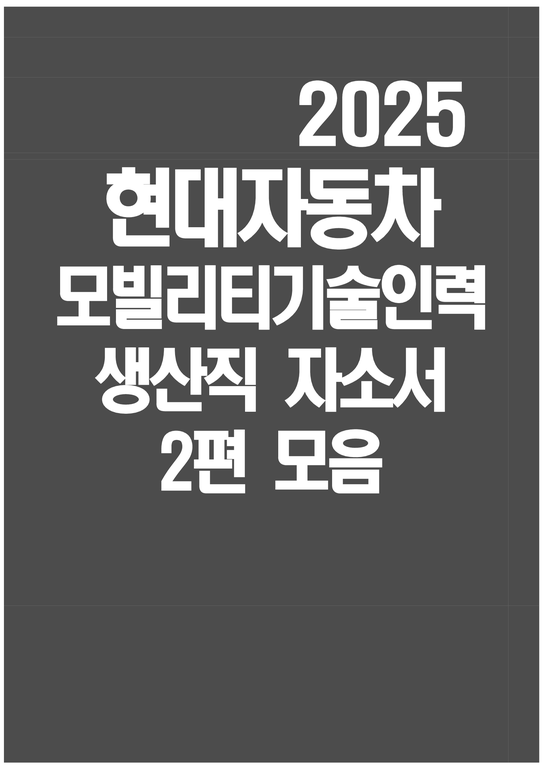 2025 현대자동차 모빌리티기술인력 생산직 자기소개서 2편 모음 현대자동차 생산직 자소서 2편 모음 현대자동차 모빌리티기술인력 자기소개서 현대자동차 자동차 생산 자기소개서