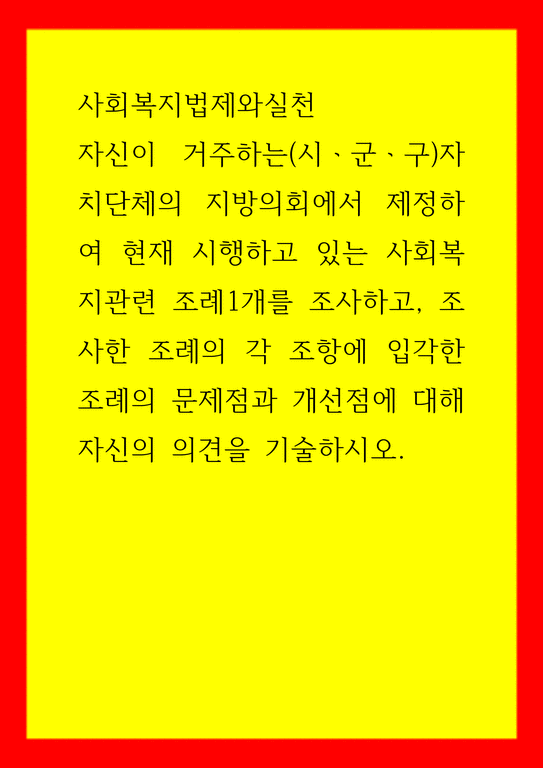 사회복지법제와실천 자신이 거주하는자치단체의 지방의회에서 제정하여 현재 시행하고 있는 사회복지관련 조례1개를 조사하고 조사한 조례의 각 조항에 입각한 조례의 문제점과 개선점에