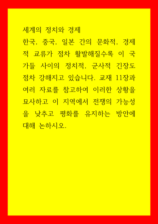 세계의 정치와 경제 한국 중국 일본 간의 문화적 경제적 교류가 점차 활발해질수록 이 국가들 사이의 정치적 군사적 긴장도 점차 강해지고 있습니다 교재 11장과 여 인문교육