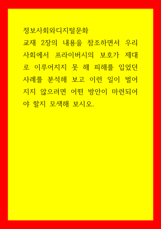정보사회와디지털문화 교재 2장의 내용을 참조하면서 우리 사회에서 프라이버시의 보호가 제대로 이루어지지 못 해 피해를 입었던 사례를 분석해 보고 이런 일이 벌어지지 않으려
