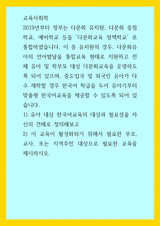 교육사회학 1 유아 대상 한국어교육의 대상과 필요성을 자신의 견해로 정의해보고 2 이 교육이 활성화되기 위해서 필요한 부모 교사 또는 지역주민 대상으로 필요한 교육을