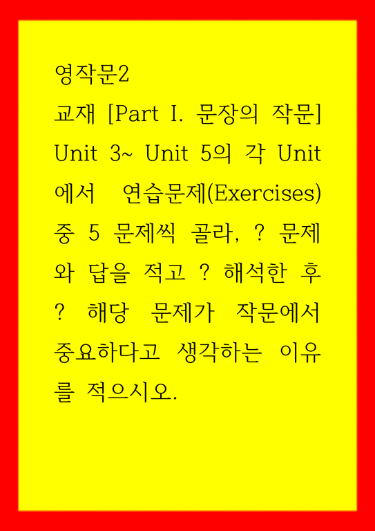 영작문2 교재 Part I 문장의 작문 Unit 3 Unit 5의 각 Unit에서 연습문제exercises 중 5 문제씩 골라 문제와 답을 적고 해석한 후 해당