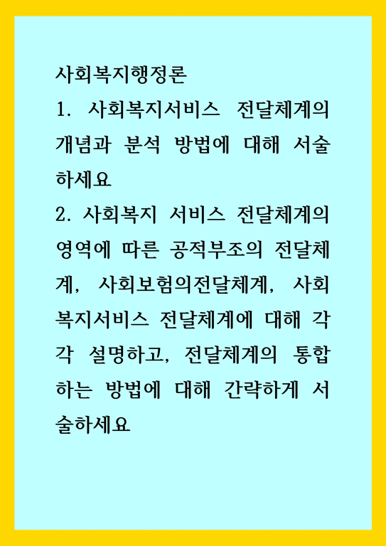 사회복지행정론 1사회복지서비스 전달체계의 개념과 분석 방법에 대해 서술하세요 2사회복지 서비스 전달체계의 영역에 따른 공적부조의 전달체계 사회보험의전달체계 사회복지서비스