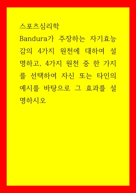 스포츠심리학) Bandura가 주장하는 자기효능감의 4가지 원천에 대하여 설명하고 4가지 원천 중 한 가지를 선택하여 자신 또는 ...