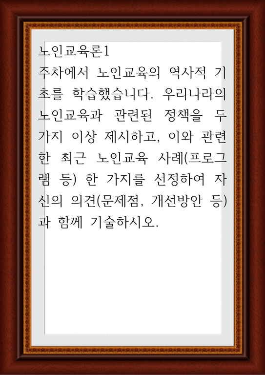 노인교육론1 노인교육의 역사적 기초를 학습했습니다 우리나라의 노인교육과 관련된 정책을 두 가지 이상 제시하고 이와 관련한 최근 노인교육 사례프로그 인문교육