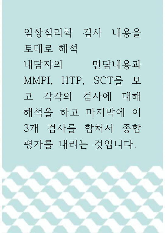 임상심리학 ) 임상심리학 검사 내용을 토대로 해석 - 내담자의 면담내용과 MMPI HTP SCT를 보고 각각의 검사에 대해 해석 - 인문/교육