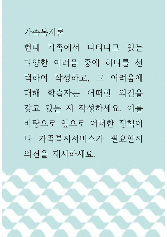 가족복지론 현대 가족에서 나타나고 있는 다양한 어려움 중에 하나를 선택하여 작성하고 그 어려움에 대해 학습자는 어떠한 의견을 갖고 있는 지 작성하세요 이를 바탕으로