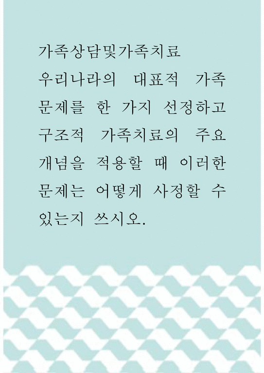 가족상담및가족치료 우리나라의 대표적 가족문제를 한 가지 선정하고 구조적 가족치료의 주요개념을 적용할 때 이러한 문제는 어떻게 사정할 수 있는지 쓰시오 인문교육