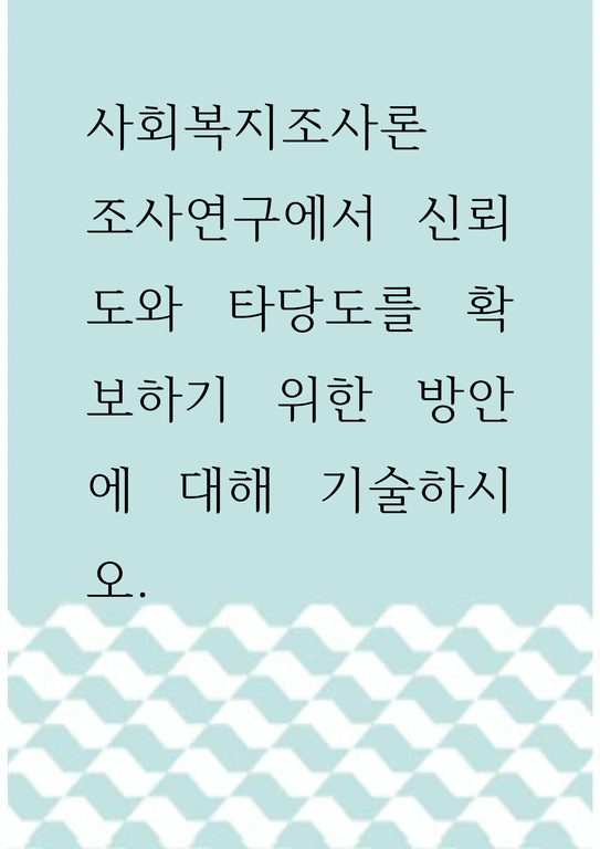 사회복지조사론 ) 조사연구에서 신뢰도와 타당도를 확보하기 위한 방안에 대해 기술하시오 - 인문/교육