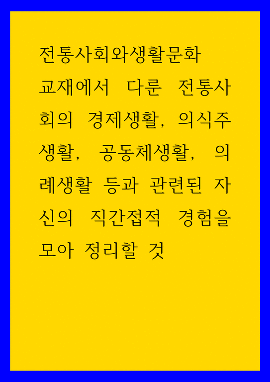전통사회와생활문화 ) 교재에서 다룬 전통사회의 경제생활 의식주생활 공동체생활 의례생활 등과 관련된 자신의 직간접적 경험을 모아 ...