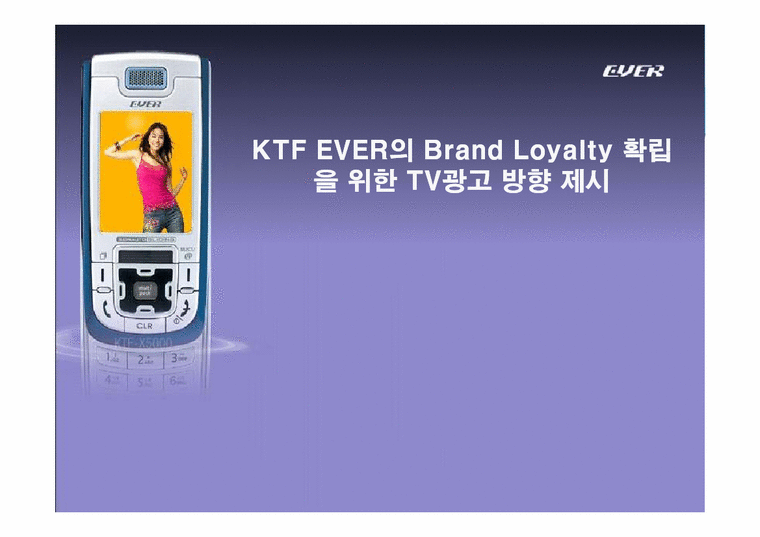 마케팅조사 KTF EVER의 Brand Loyalty 확립을 위한 TV광고 방향 제시 - 경제경영