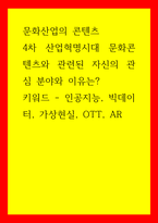 문화산업의 콘텐츠) 4차 산업혁명시대 문화콘텐츠와 관련된 자신의 관심 분야와 이유는 키워드 - 인공지능 빅데이터 가상현실 OTT ...